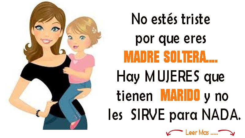 No estés triste por que eres MADRE SOLTERA.... Hay MUJERES que tienen ...